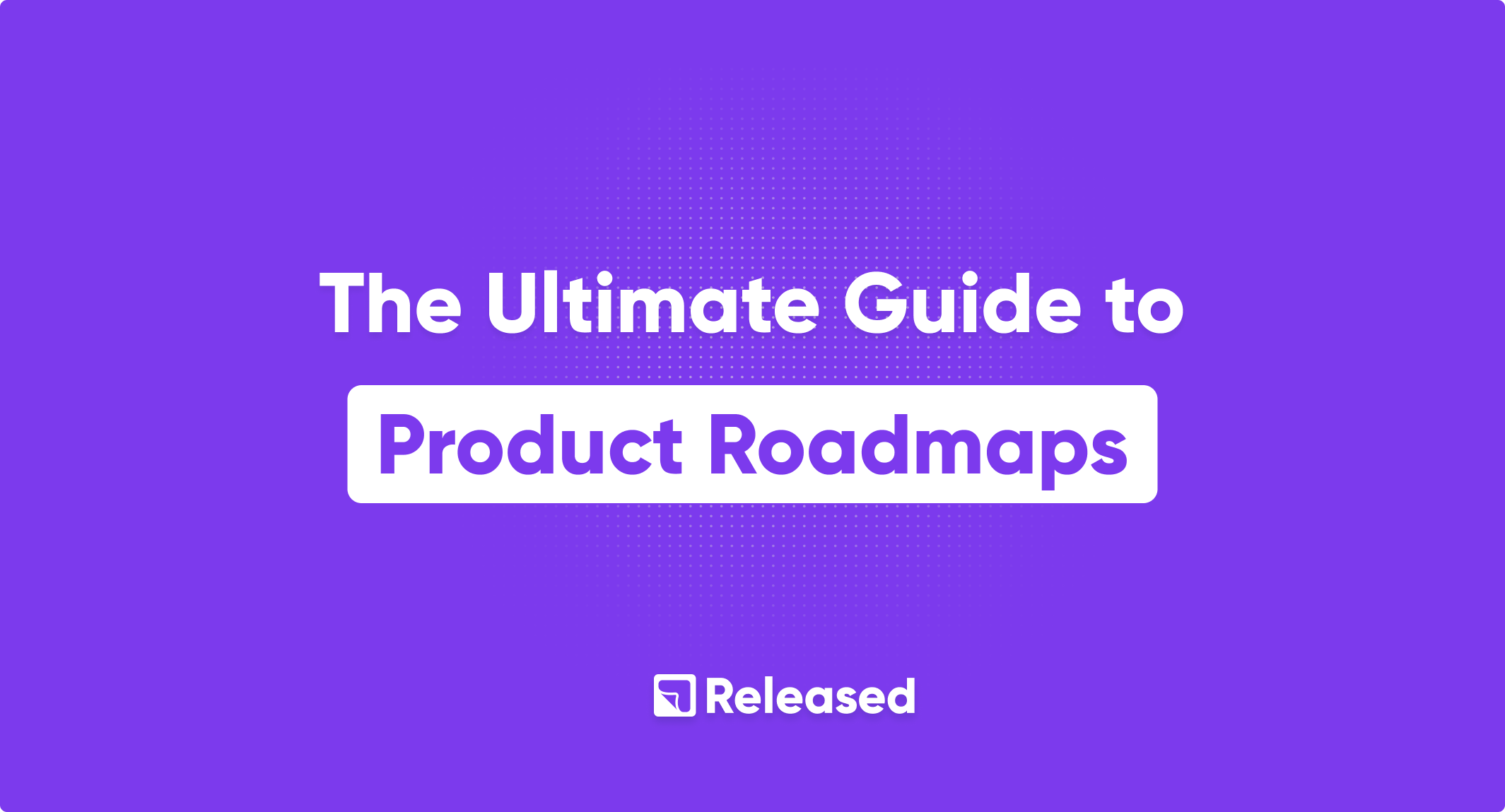 The Ultimate Guide To Product Roadmaps in 2024