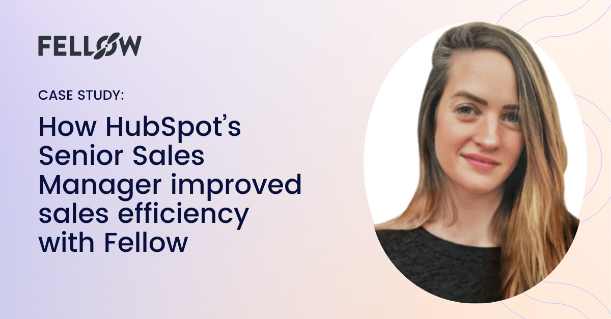 Case Study: How the Senior Sales Manager at HubSpot uses Fellow
