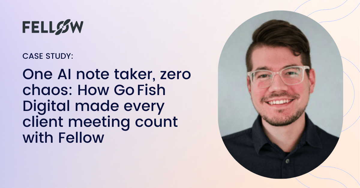 Case Study: How Go Fish Digital made every client meeting count with Fellow