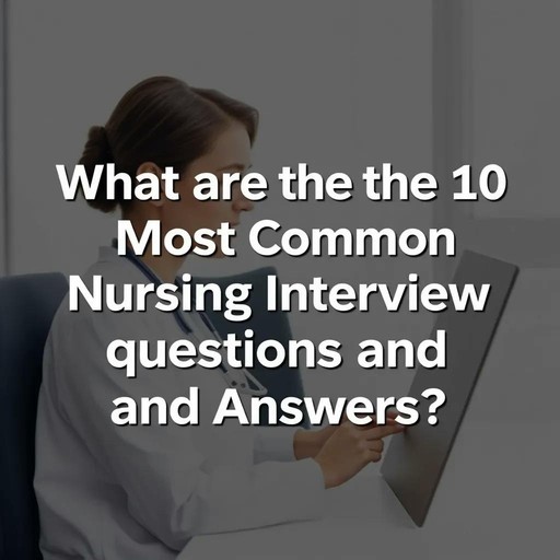 What are the top 10 most common nursing interview questions and answers?