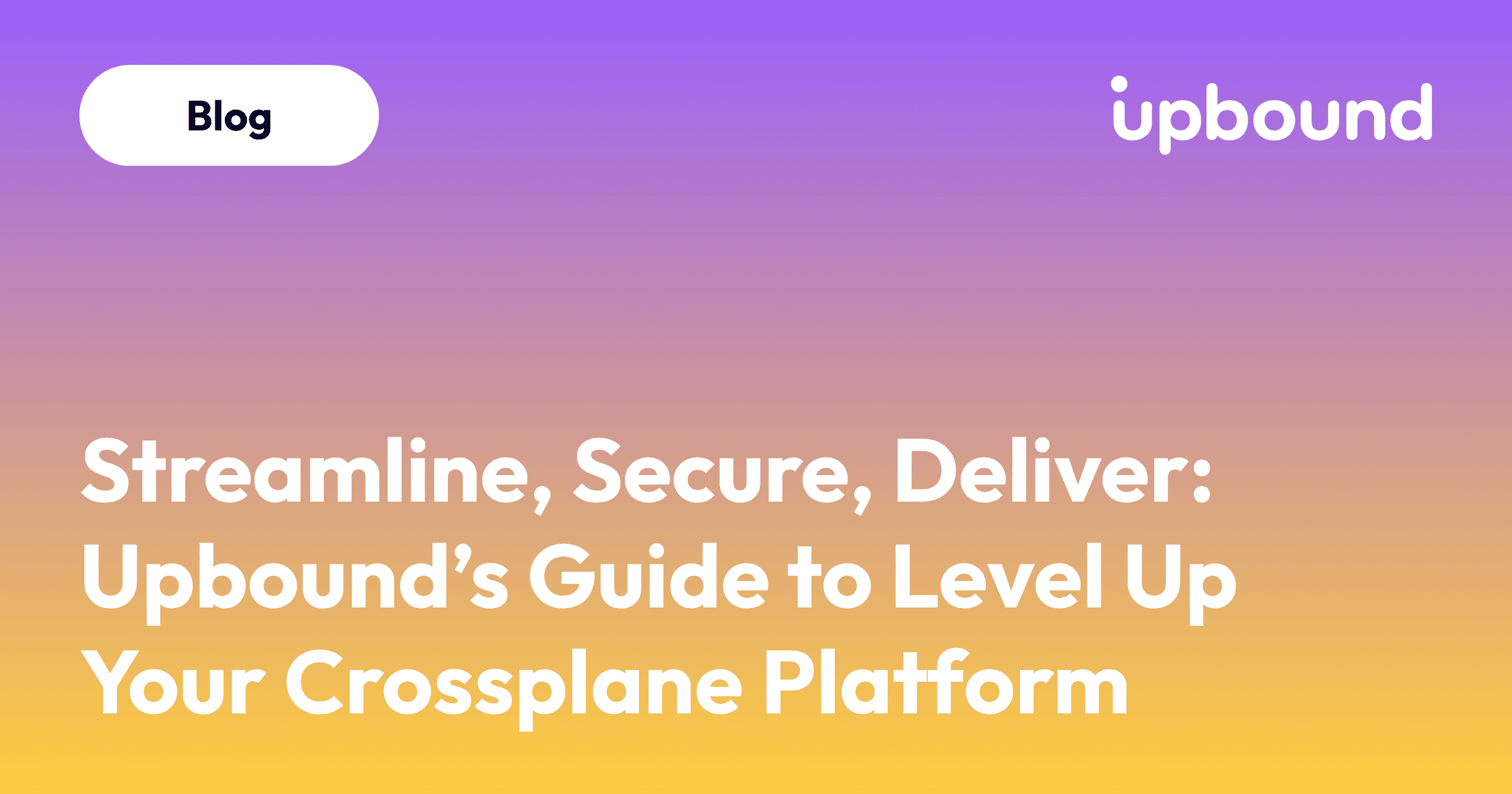 Streamline, Secure, Deliver: Upbound’s Guide to Level Up Your ...