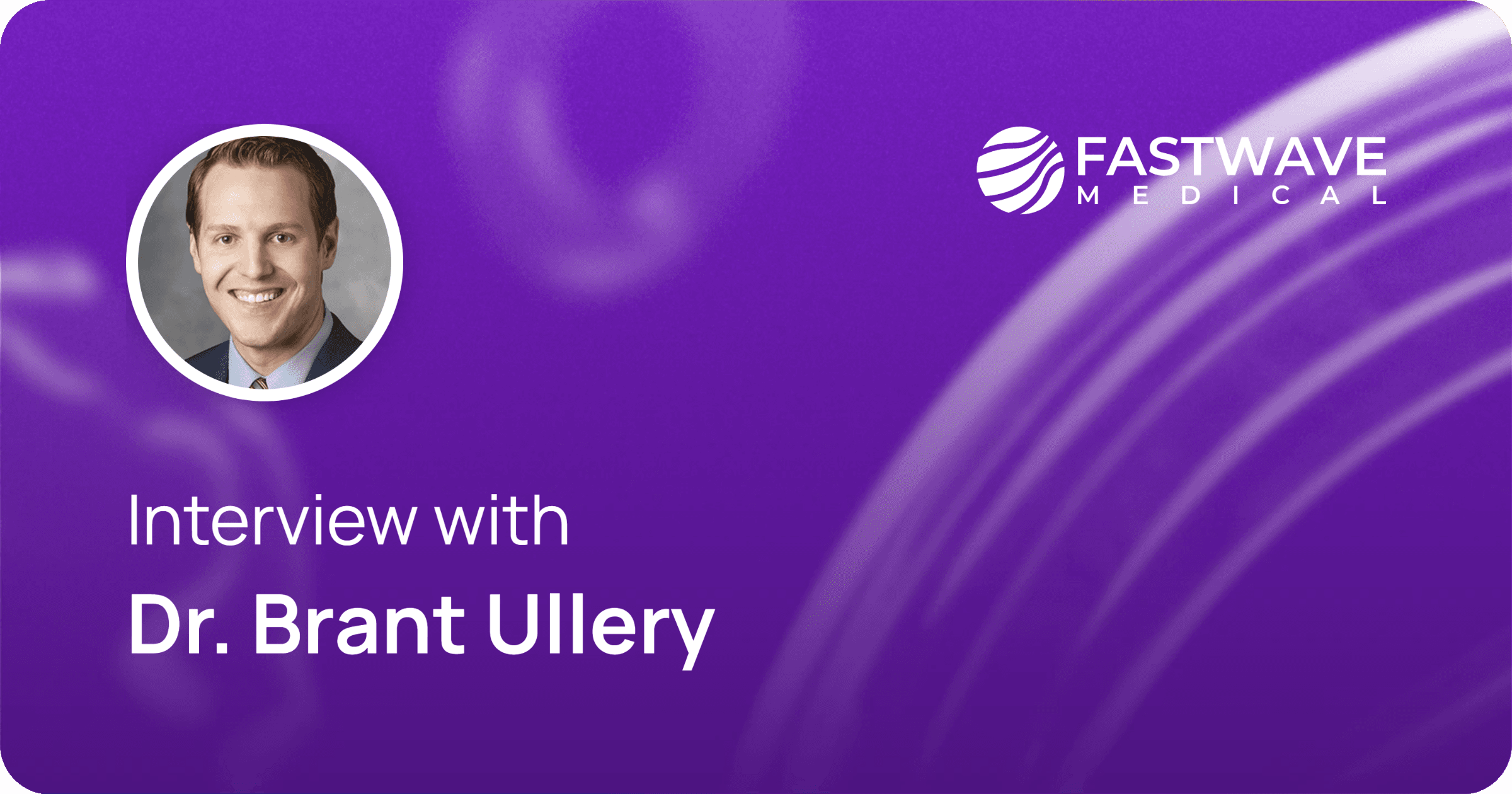 Interview with Dr. Brant Ullery | FastWave Medical