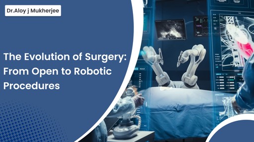 The Evolution of Surgery: From Open to Robotic Procedures - Aloy Mukherjee