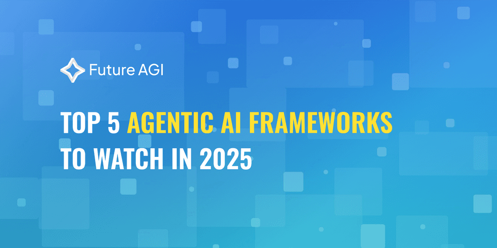 Top Agentic AI Frameworks 2025 | Future AGI Insights