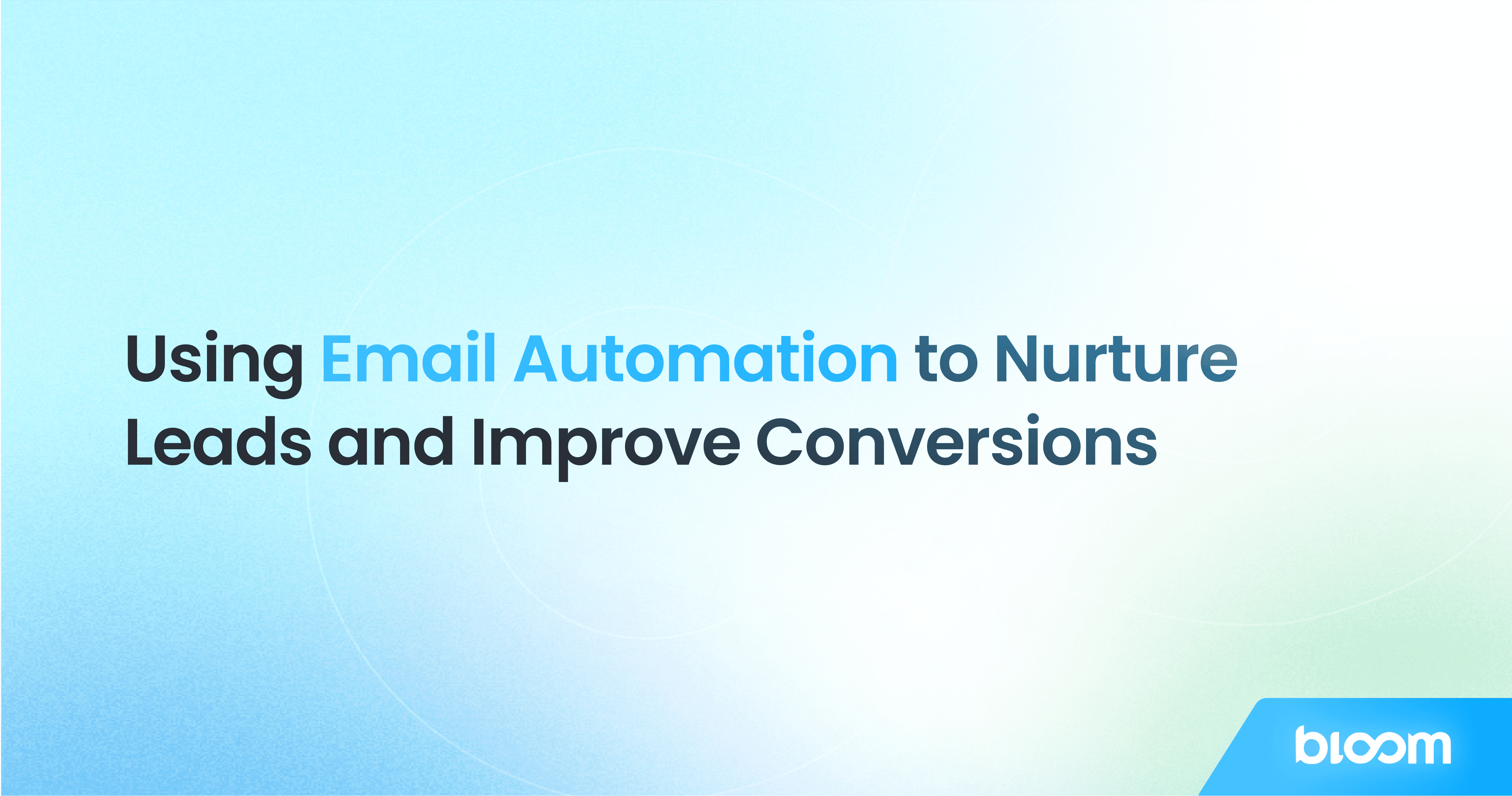 Using Email Automation to Nurture Leads and Improve Conversions - Bloom Consulting