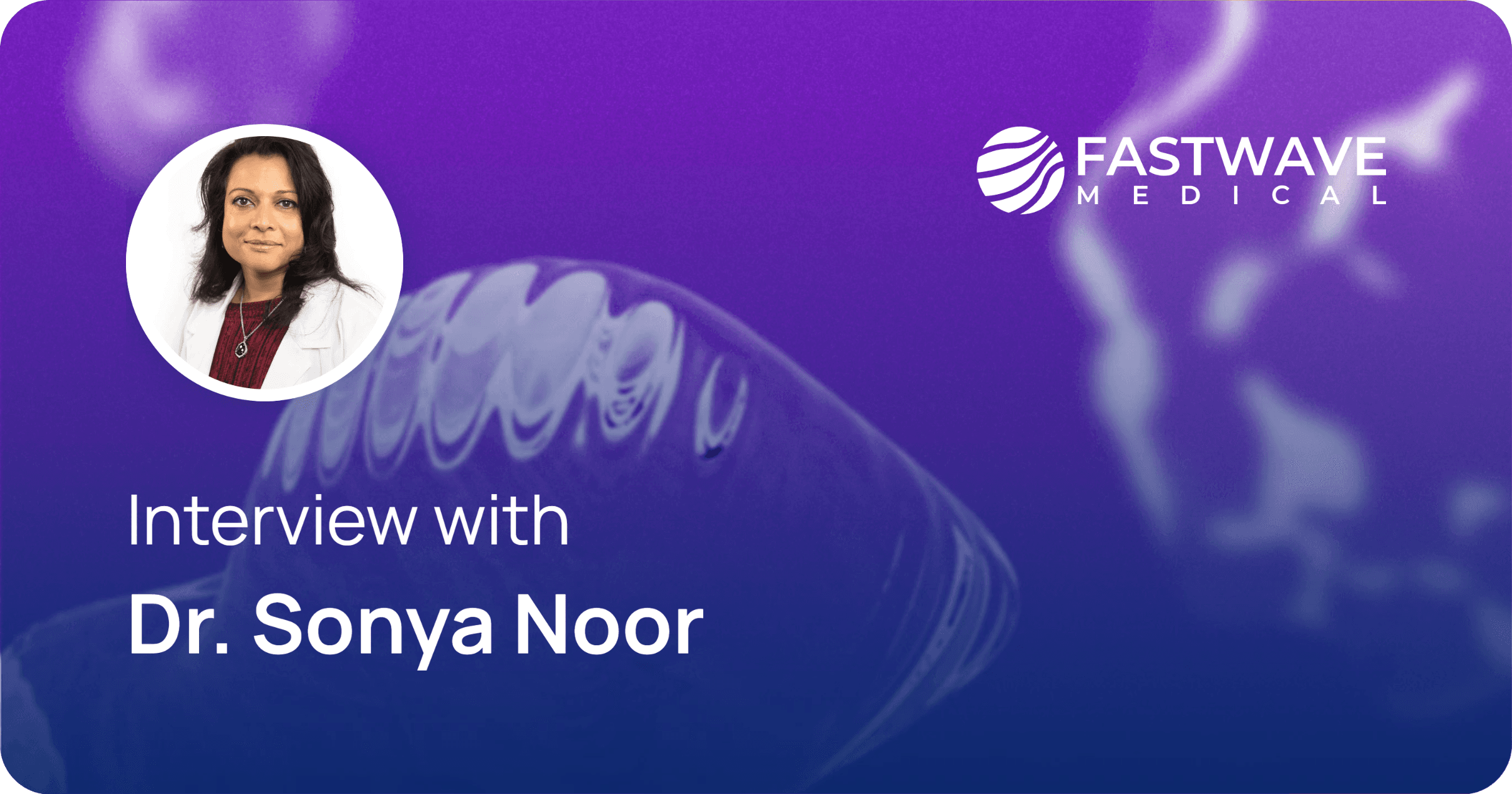 Interview with Dr. Sonya Noor | FastWave Medical