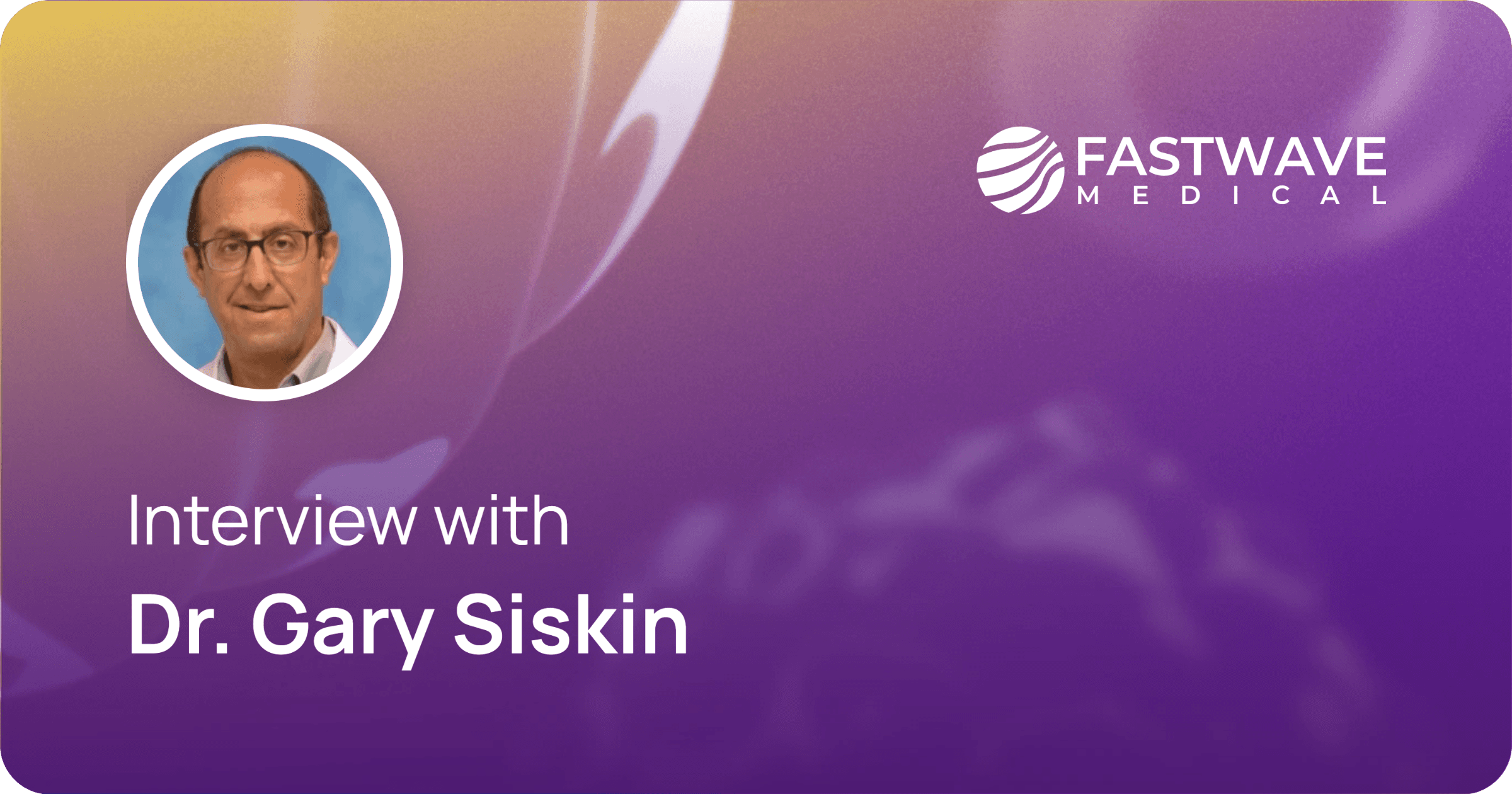 Interview with Dr. Gary Siskin | FastWave Medical