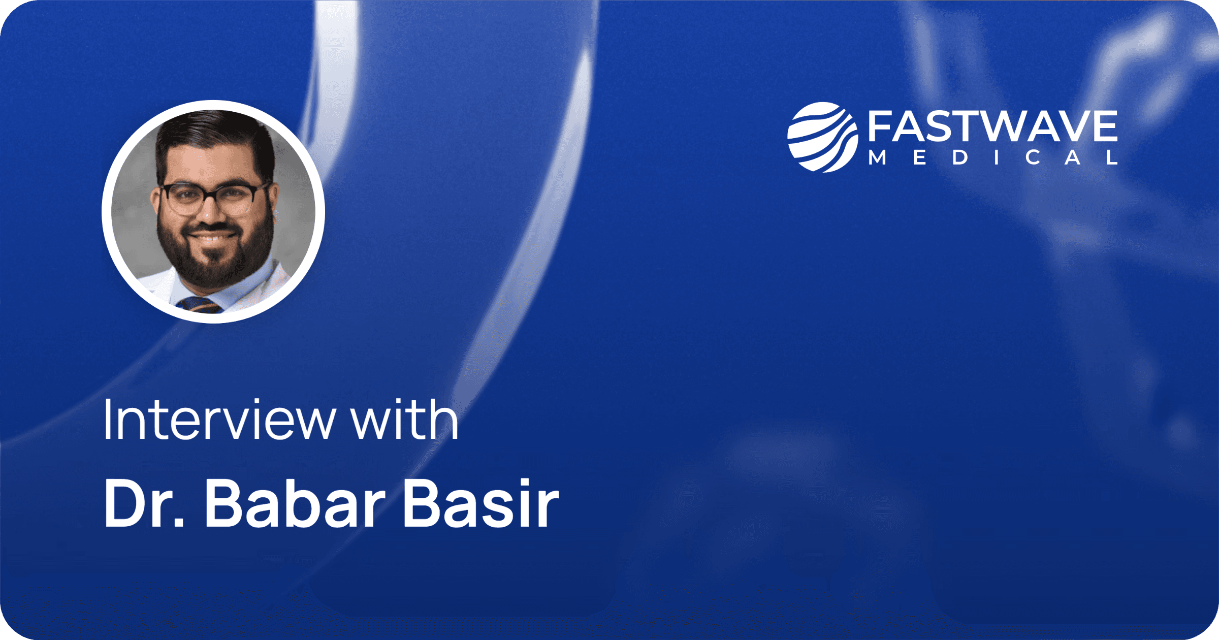 Interview with Dr. Babar Basir | FastWave Medical