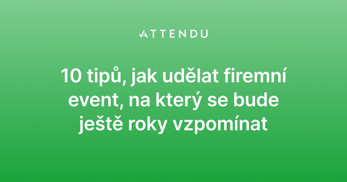 Blog - 10 tipů, jak udělat firemní event, na který se bude ještě roky ...