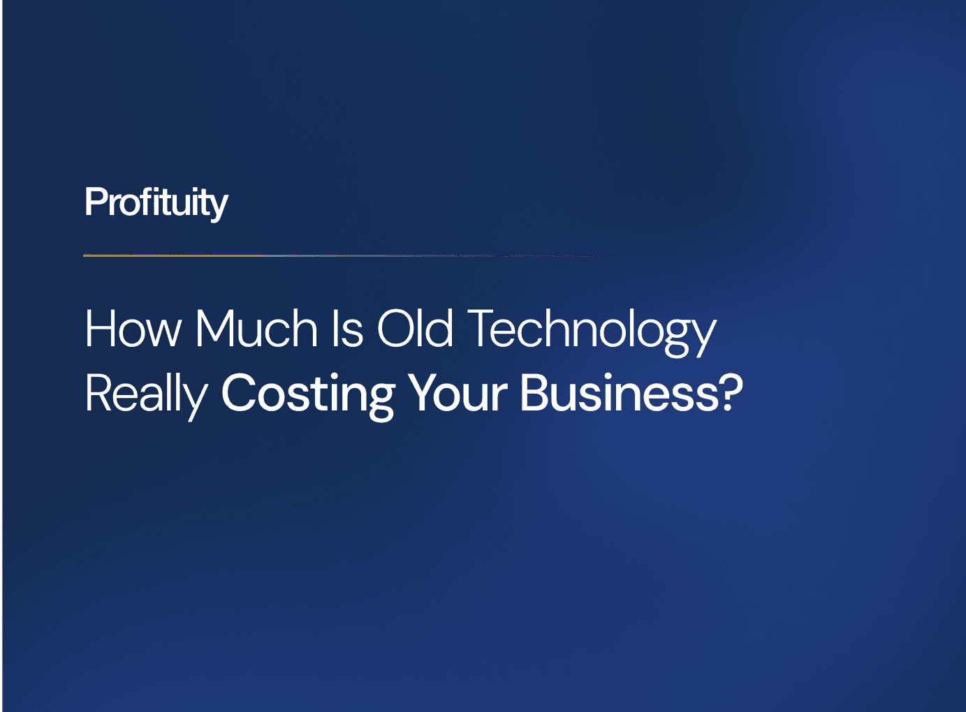 How Much Is Old Technology Really Costing Your Business?
