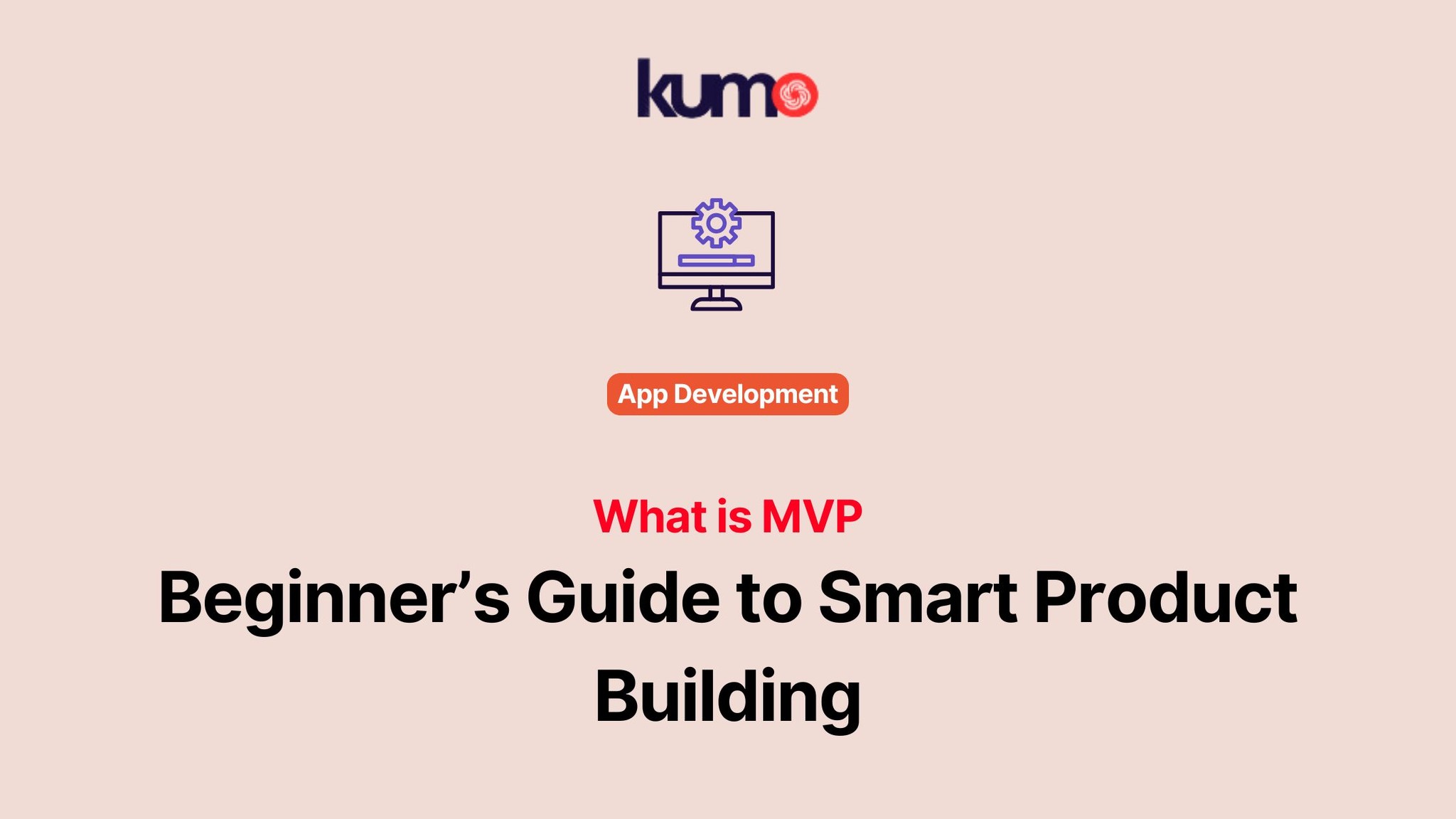 What is MVP? Beginner’s Guide to Smart Product Building - KumoHQ