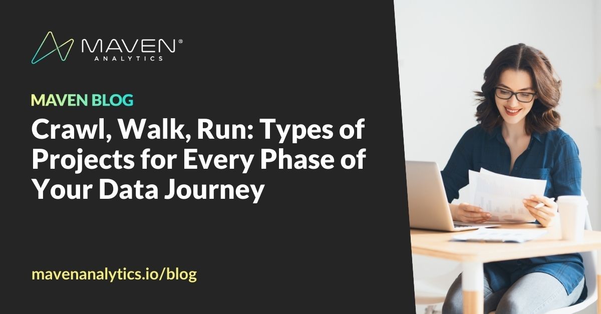 Crawl, Walk, Run: Types of Projects for Every Phase of Your Data Journey | Maven Analytics