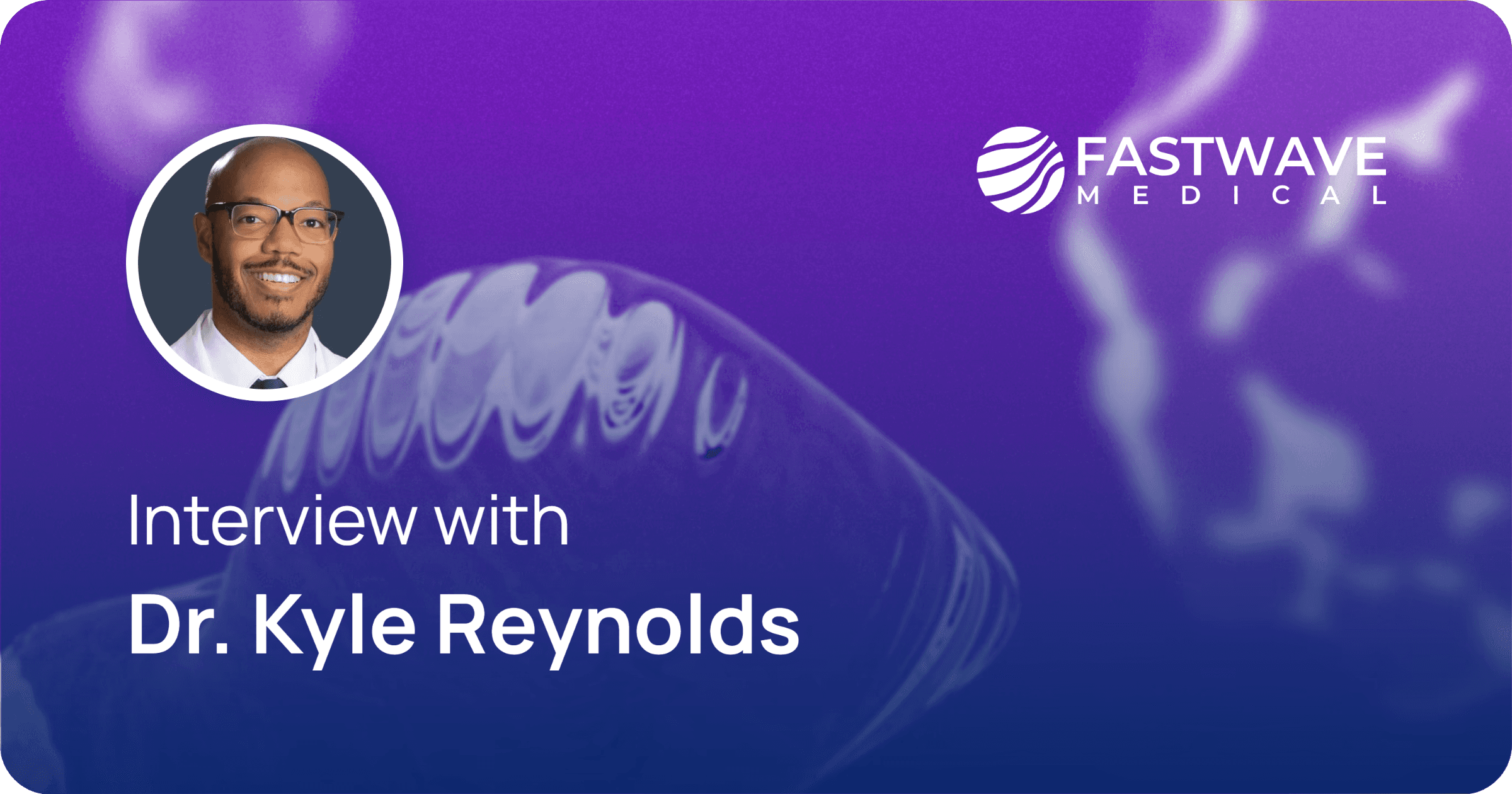 Interview with Dr. Kyle Reynolds | FastWave Medical