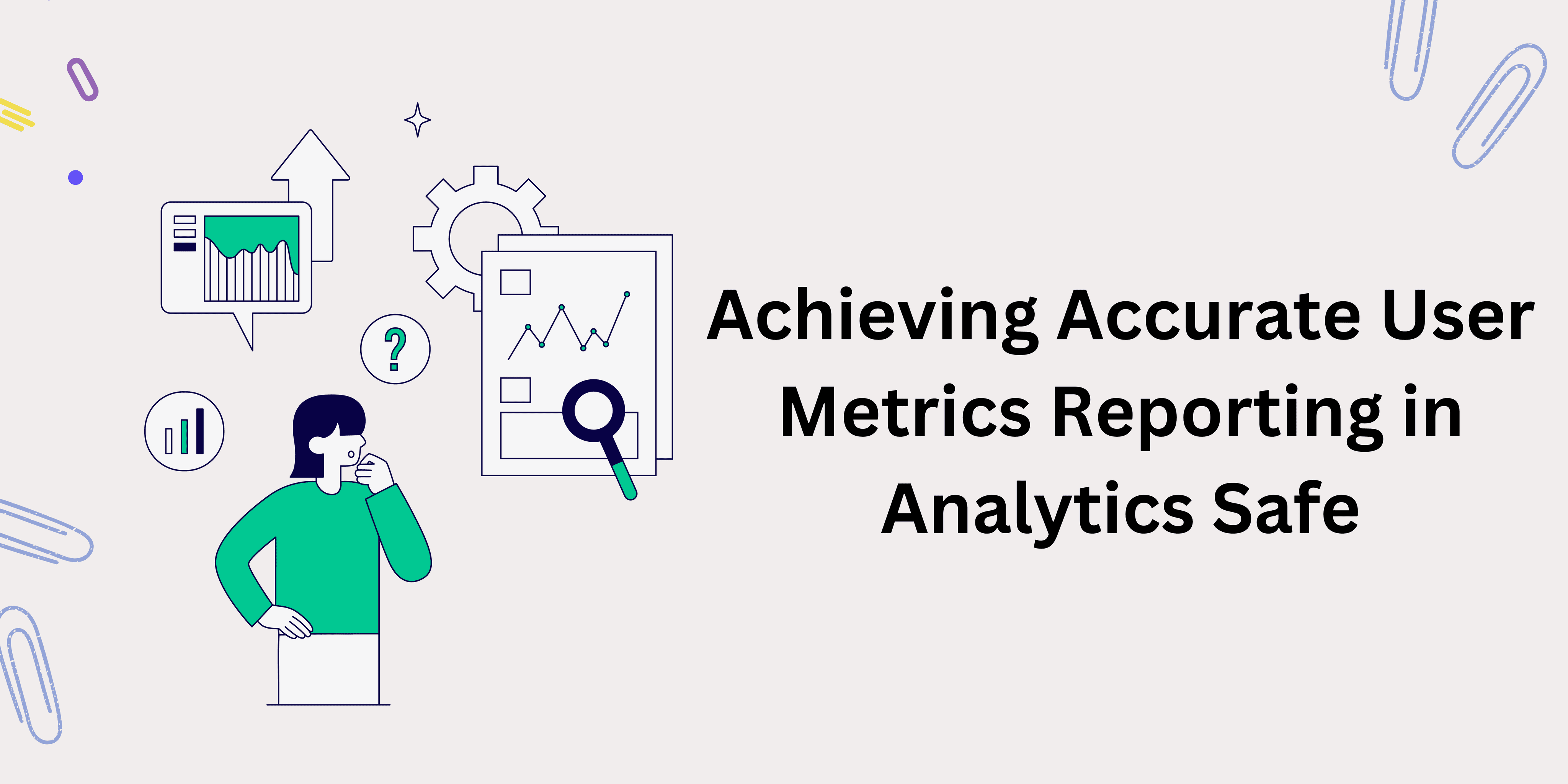 Achieving Accurate User Metrics Reporting in Analytics Safe