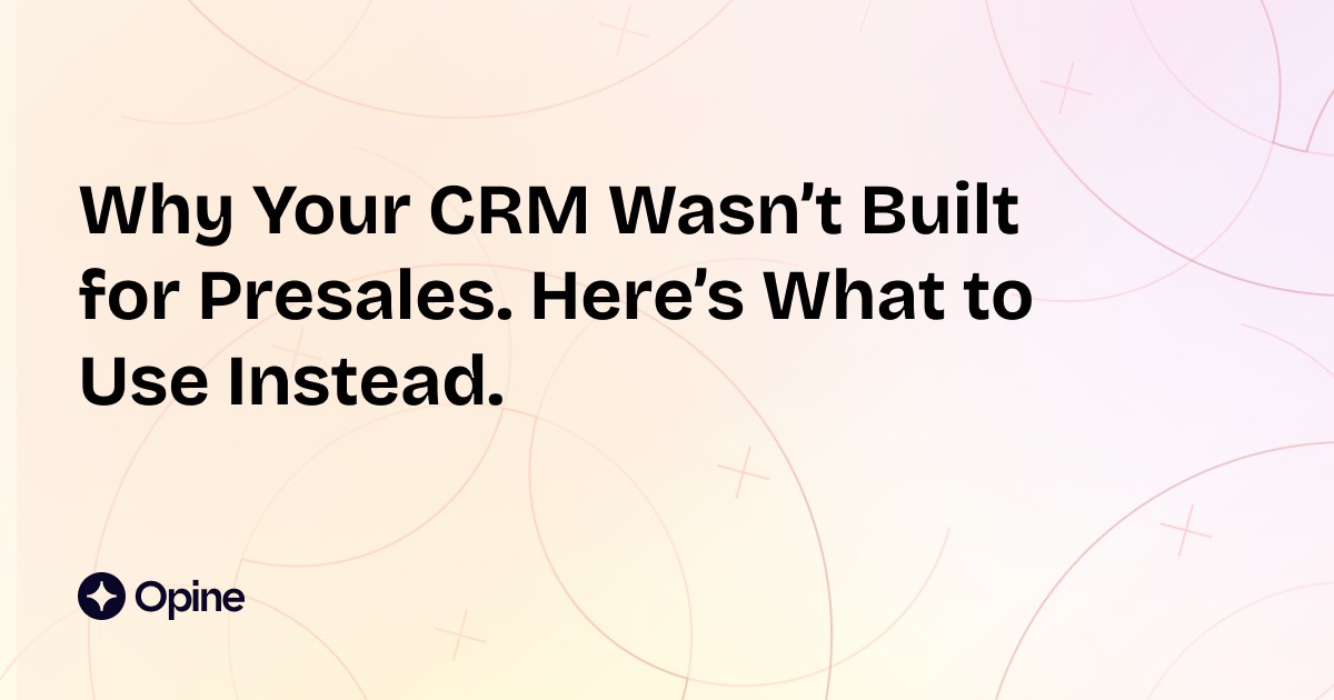 Opine Blog - Why Your CRM Wasn’t Built for Presales—And What to Use Instead