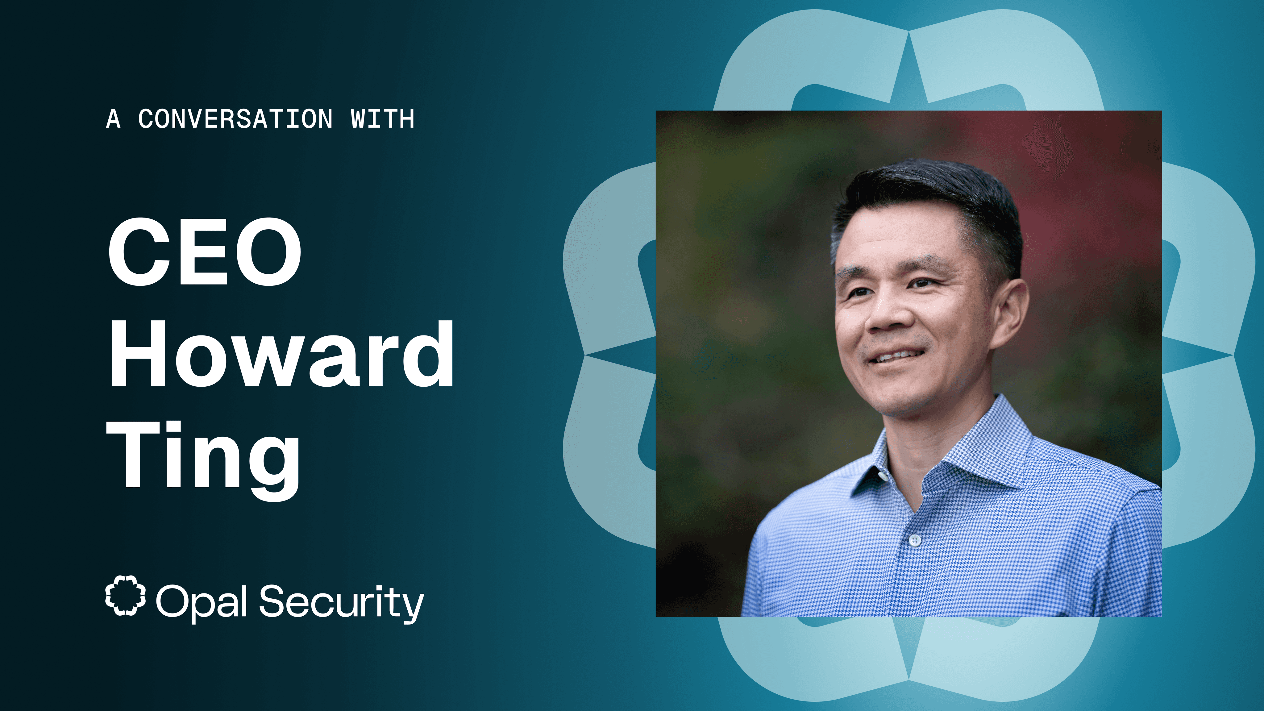 Opal's Next Chapter: A Conversation with CEO Howard Ting | Opal Security