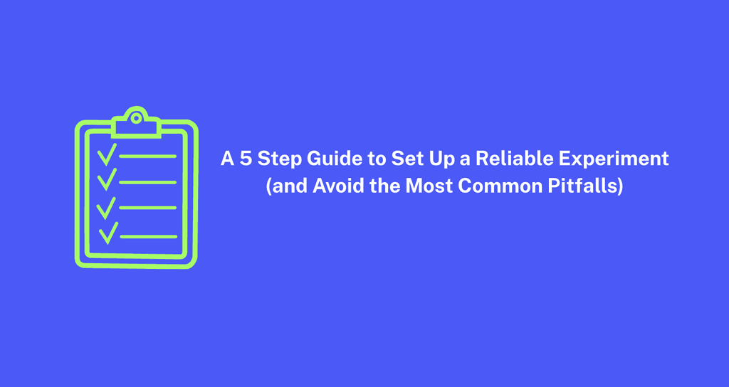 A 5 Step Guide to Set Up a Reliable Experiment (and Avoid Common Pitfalls)