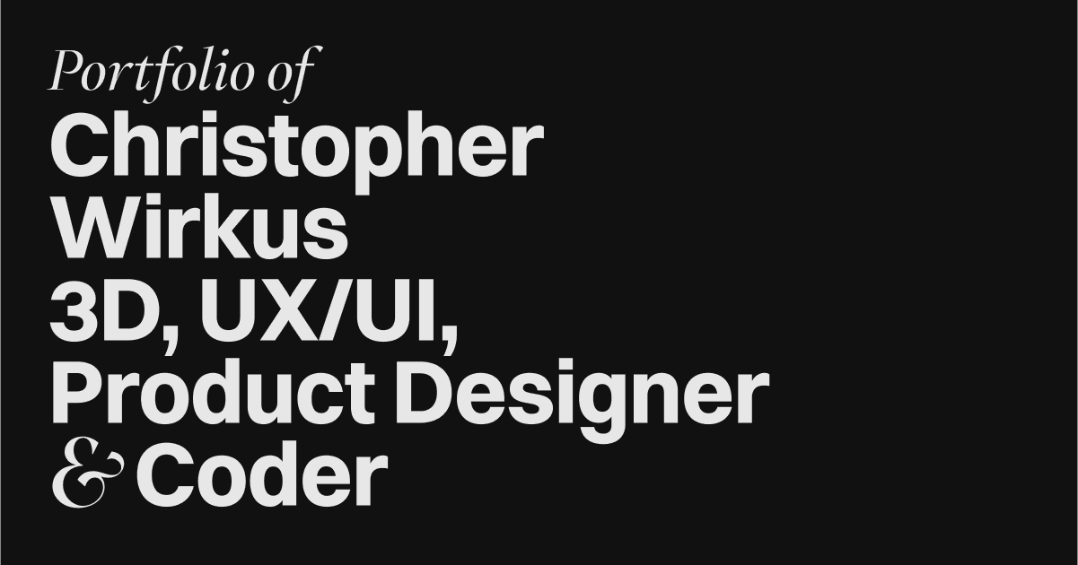 Portfolio of Christopher Wirkus – 3D, UX/UI, Product Designer & Coder