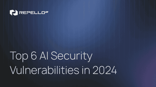 Repello AI - Top 6 AI Security Vulnerabilities in 2024