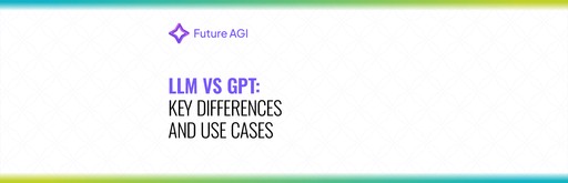 LLM vs GPT: Understanding Key Differences and Applications