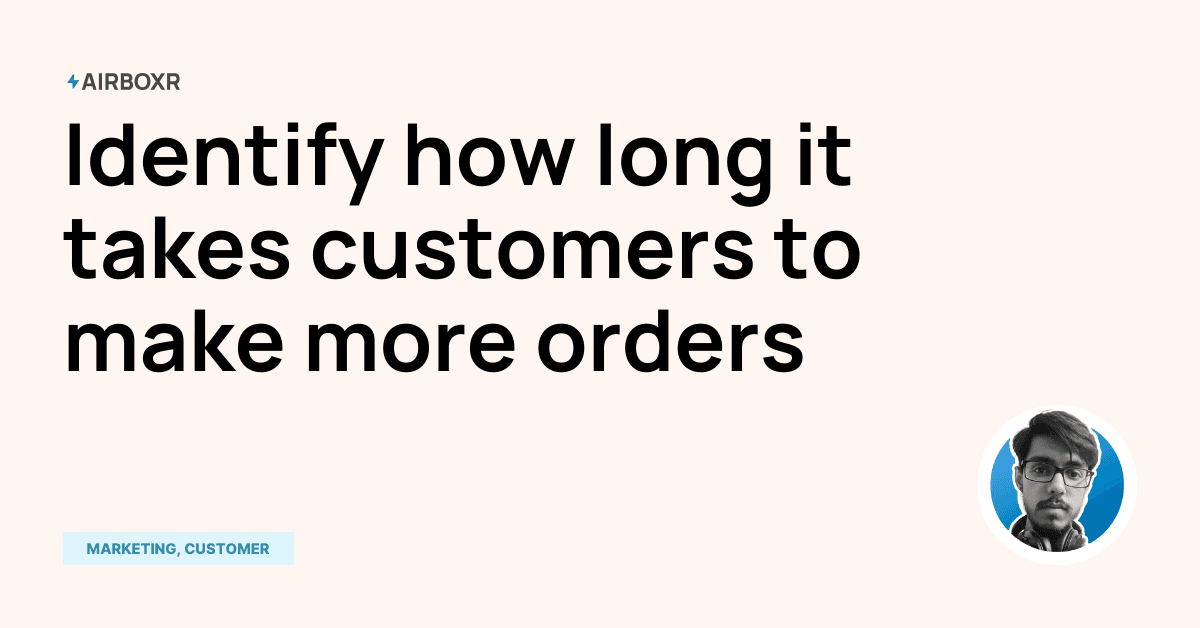 Identify how long it takes customers to make more orders - Airboxr