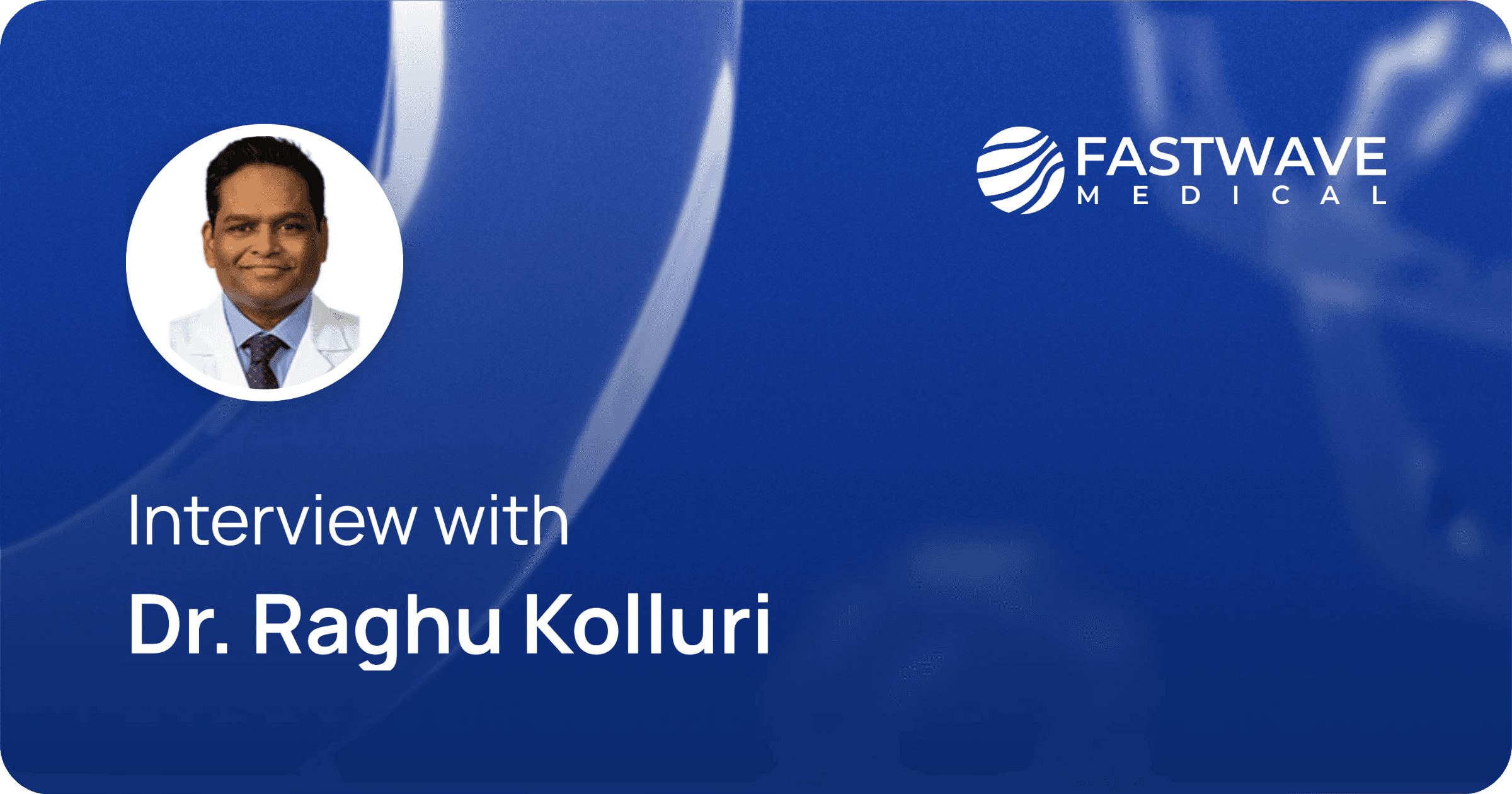 Interview with Dr. Raghu Kolluri | FastWave Medical