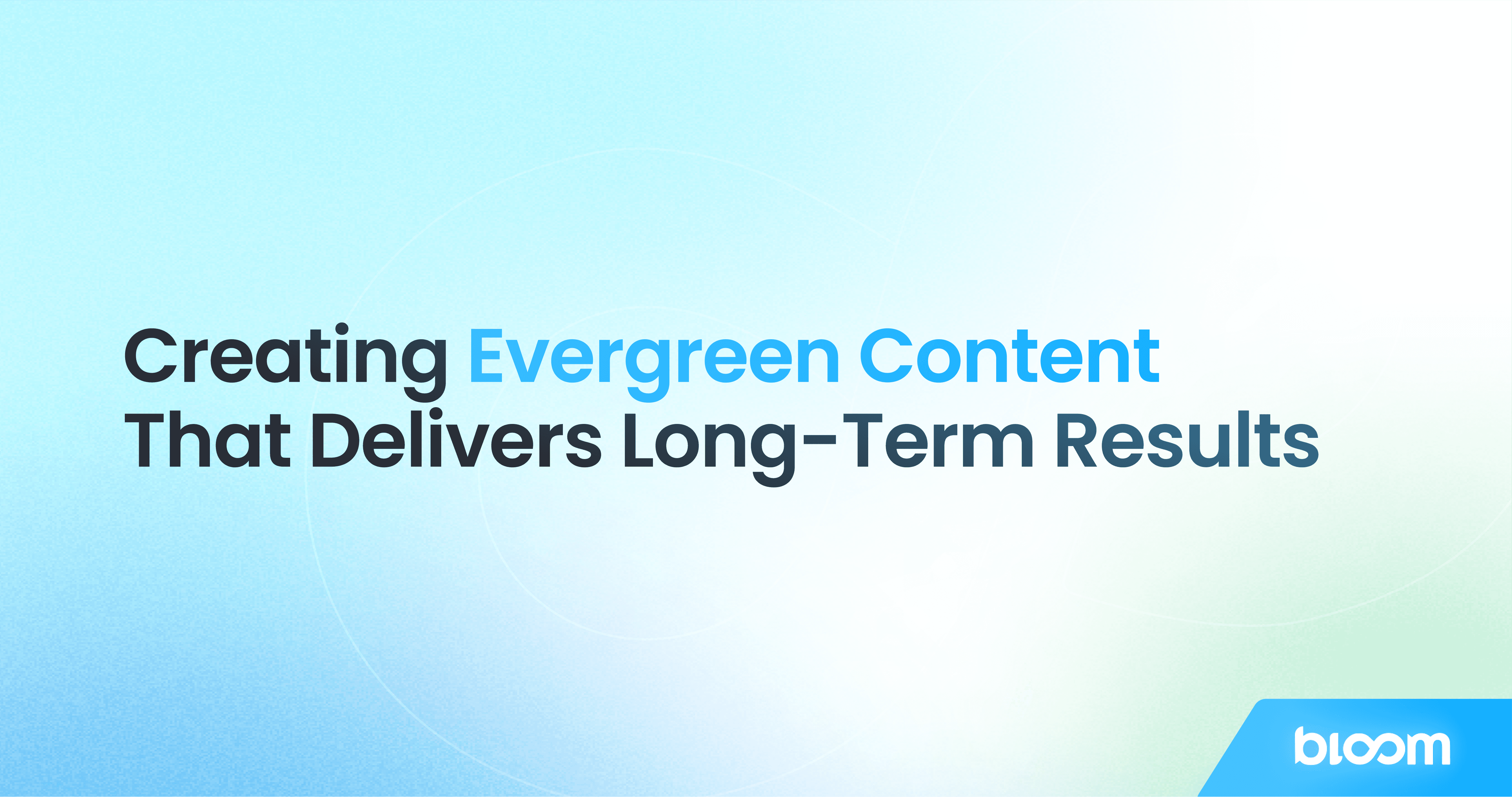 Creating Evergreen Content That Delivers Long-Term Results - Bloom ...