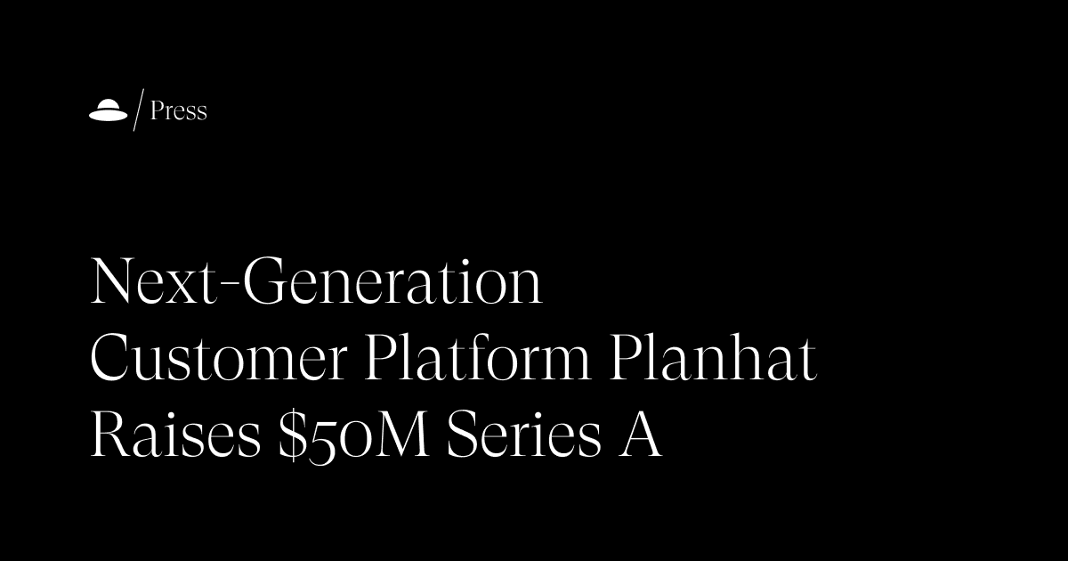 Next-Generation Customer Platform Planhat Raises $50M Series A ...